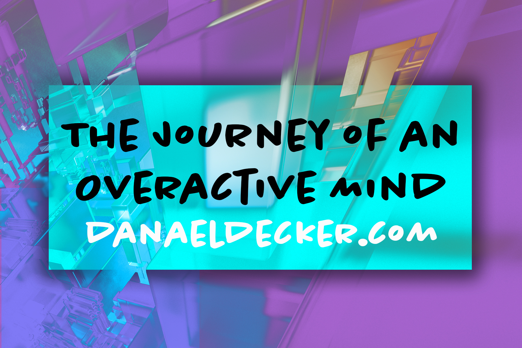 The Journey of an Overactive Mind – Danae Decker